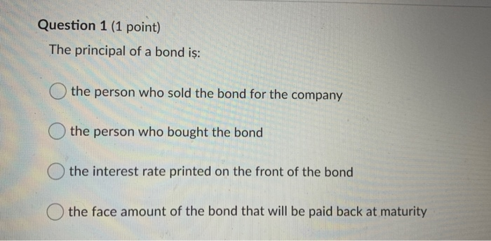 Solved Question 1 (1 point) The principal of a bond is: the | Chegg.com