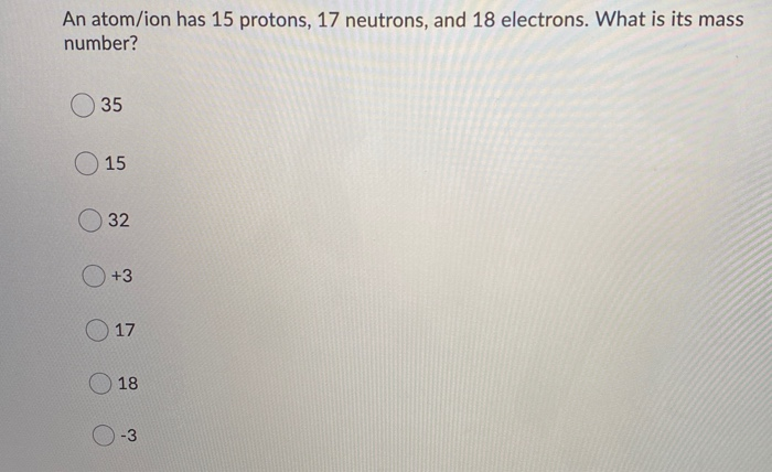Solved An atom/ion has 15 protons, 17 neutrons, and 18 | Chegg.com