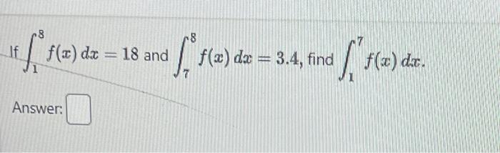 Solved If ∫18f(x)dx=18 and ∫78f(x)dx=3.4, find ∫17f(x)dx | Chegg.com