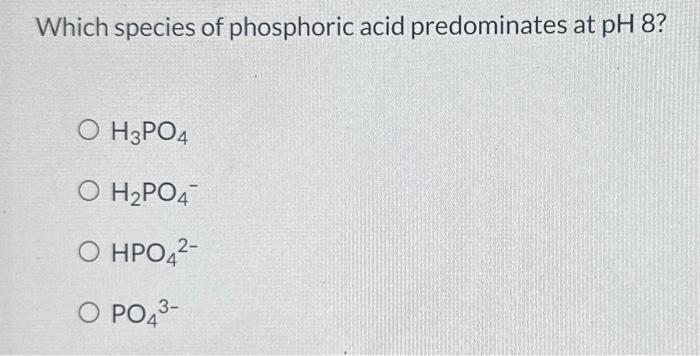 Solved Which species of phosphoric acid predominates at pH8 | Chegg.com
