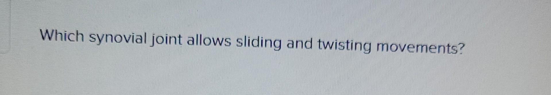 Solved Which synovial joint allows sliding and twisting | Chegg.com Solved Which synovial joint allows sliding and twisting | Chegg.com
