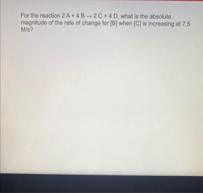 Solved For the reaction 2 A+4 B→2C+4D, what is the absolute | Chegg.com