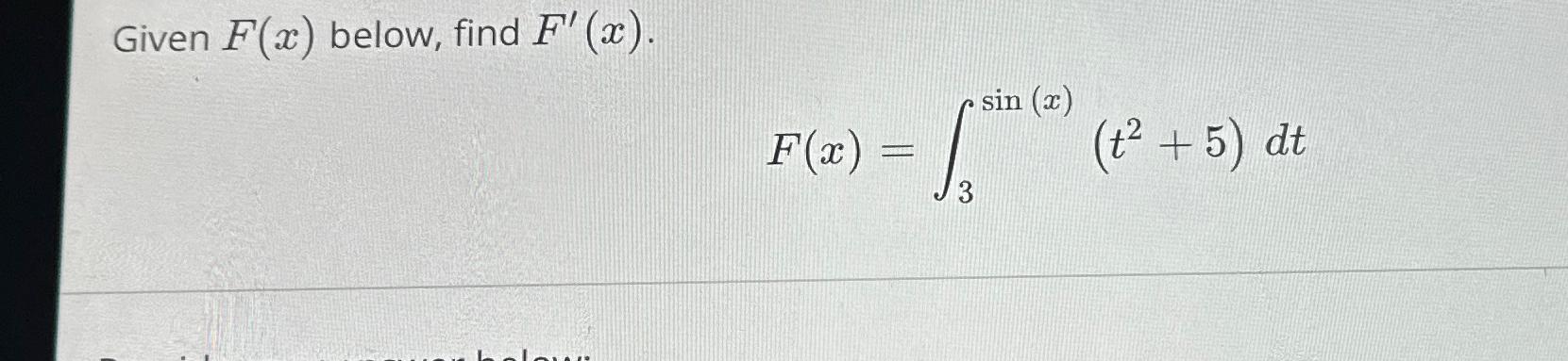 Solved Given F(x) ﻿below, find F'(x)F(x)=∫3sin(x)(t2+5)dt | Chegg.com