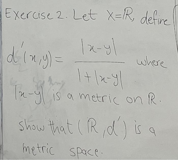 Solved Exercise 2. Let x=R, define d′(x,y)=∣+∣x−y∣∣x−y∣ | Chegg.com