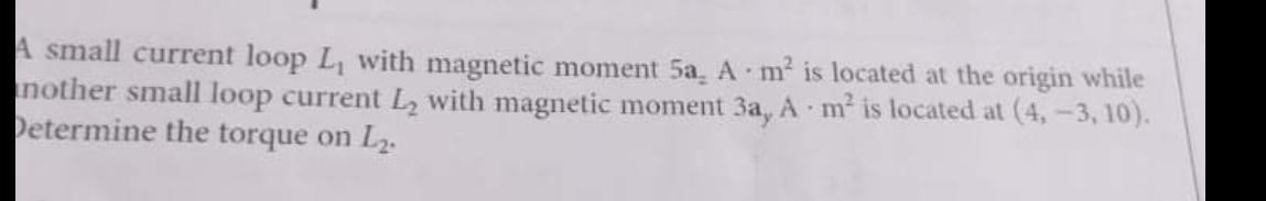 Solved A small current loop L, with magnetic moment 5a, A.m’ | Chegg.com