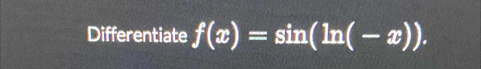 Solved Differentiate f(x)=sin(ln(-x)). | Chegg.com