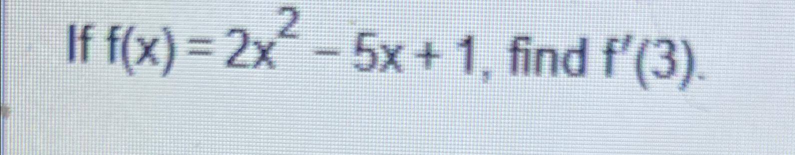 Solved If f(x)=2x2-5x+1, ﻿find f'(3) | Chegg.com