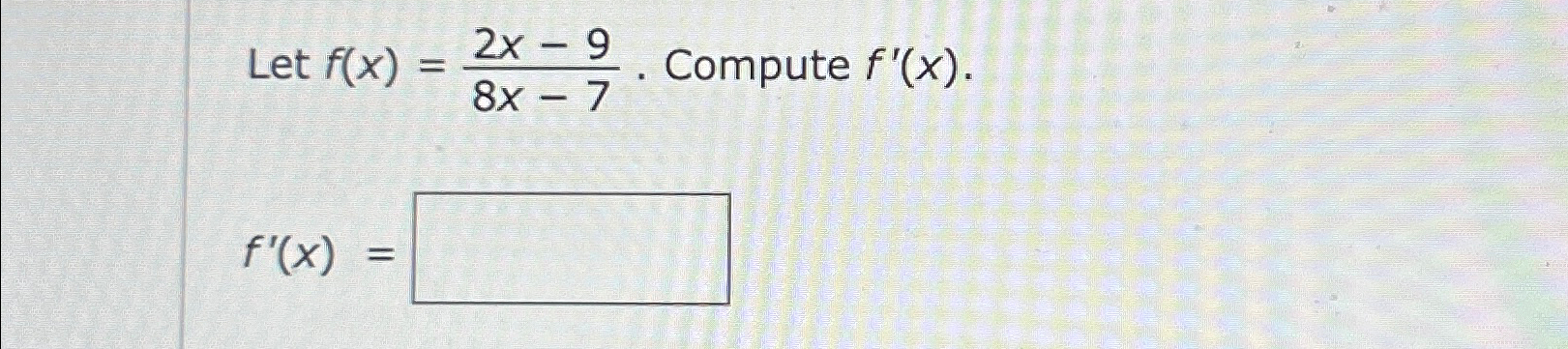 Solved Let f(x)=2x-98x-7. ﻿Compute f'(x).f'(x)= | Chegg.com