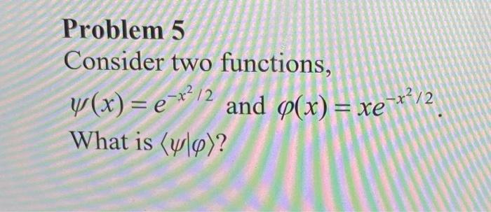 Solved Consider two functions, ψ(x)=e−x2/2 and φ(x)=xe−x2/2. | Chegg.com
