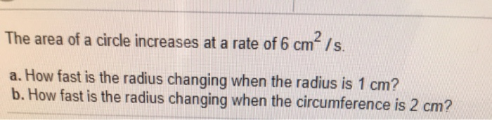 Solved The area of a circle increases at a rate of 6 cm /s. | Chegg.com