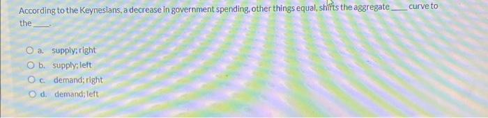 Solved curve to According to the Keynesians, a decrease in | Chegg.com