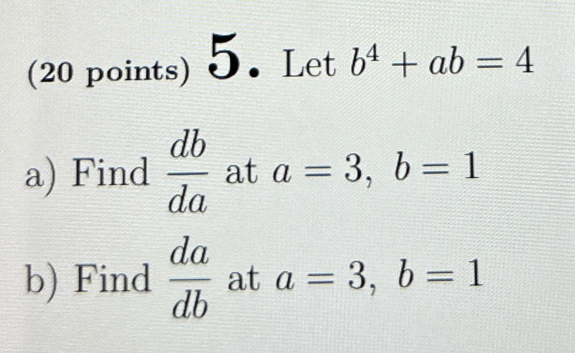 Solved (20 points) 5. Let b4+ab=4a) Find dbda at | Chegg.com Solved (20 points) 5. Let b4+ab=4a) Find dbda at | Chegg.com