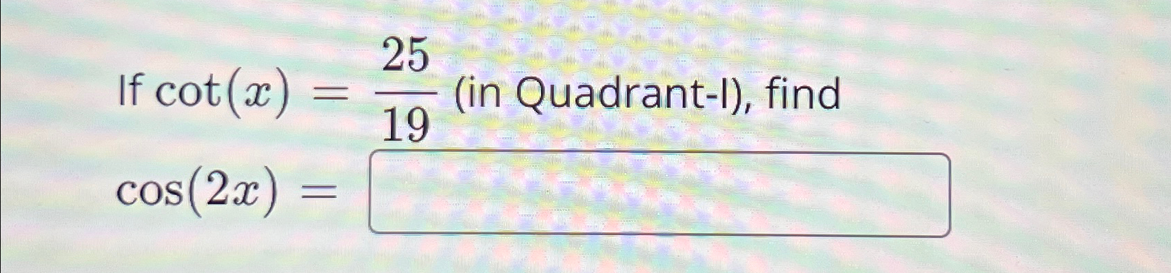 Solved If cot(x)=2519 (in Quadrant-I), ﻿findcos(2x)= | Chegg.com