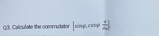 Solved Q3. ﻿Calculate the commutator sinφ,cosφddφ. | Chegg.com