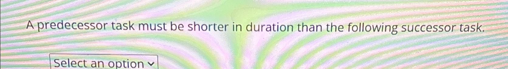 Solved A Predecessor Task Must Be Shorter In Duration Than