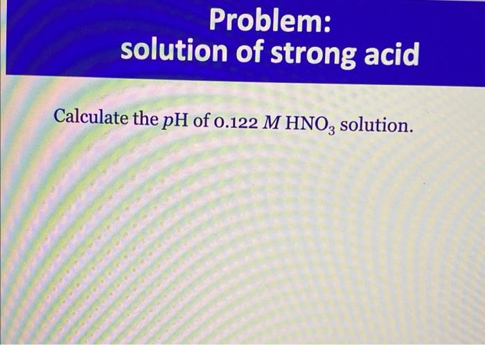 Solved Problem: solution of strong acid Calculate the pH of | Chegg.com