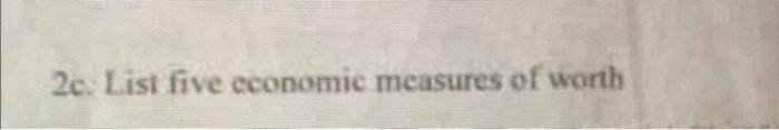 Solved 2c. List five economic measures of worth | Chegg.com