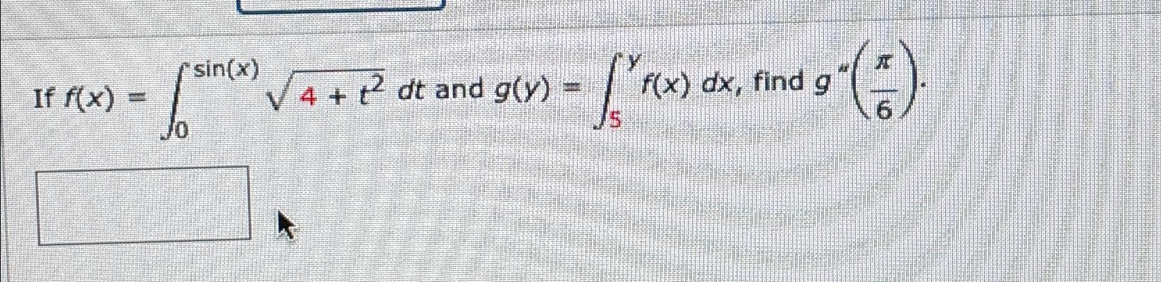 Solved If f(x)=∫0sin(x)4+t22dt ﻿and g(y)=∫5yf(x)dx, ﻿find | Chegg.com