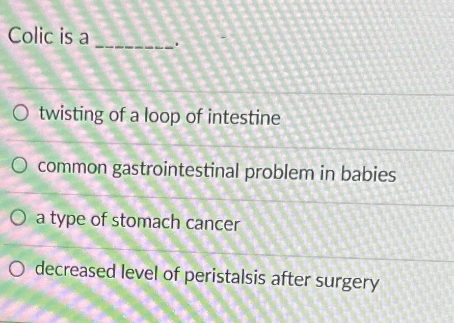 Solved Colic is atwisting of a loop of intestinecommon | Chegg.com