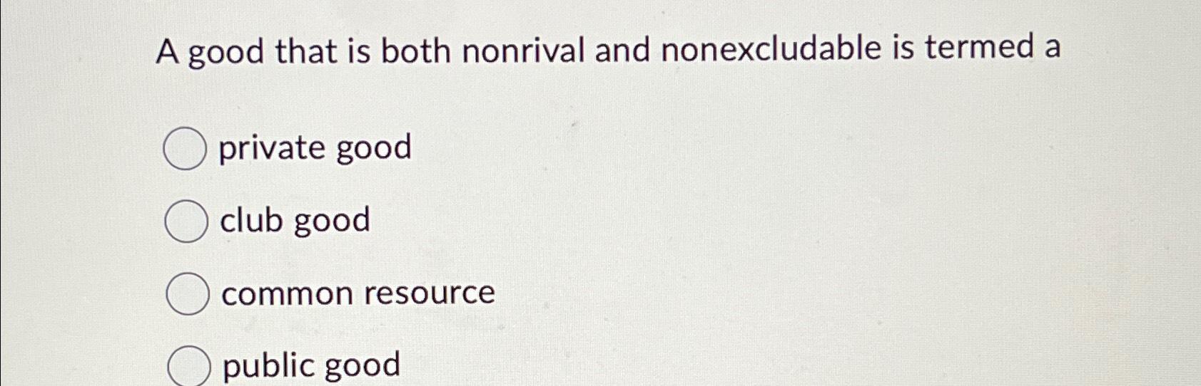 Solved A good that is both nonrival and nonexcludable is | Chegg.com