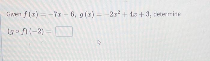 Solved Given f(x)=−7x−6,g(x)=−2x2+4x+3, determine (g∘f)(−2)= | Chegg.com