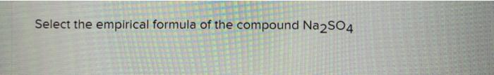 Solved Select the empirical formula of the compound Na2SO4 | Chegg.com
