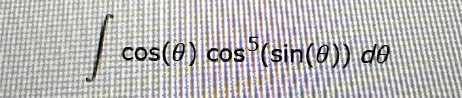 Solved ∫﻿﻿cos(θ)cos5(sin(θ))dθ | Chegg.com