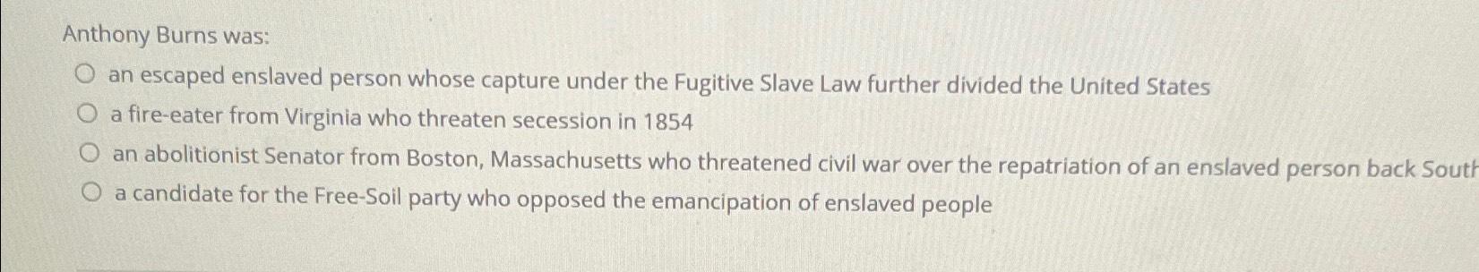 Solved Anthony Burns was:an escaped enslaved person whose | Chegg.com