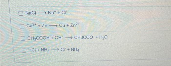 Solved NaCl Na++Cl− Cu2++Zn Cu+Zn2+ CH3COOH+OH− CH3COO−+H2O | Chegg.com