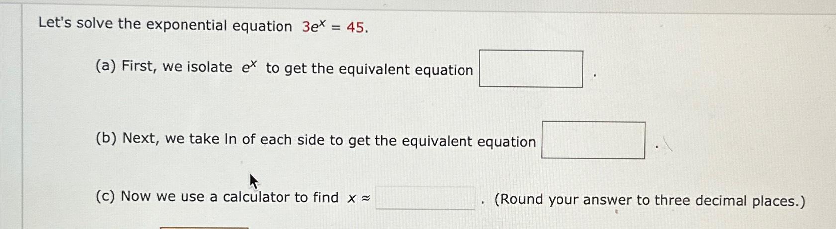Solved Let's solve the exponential equation 3ex=45.(a) | Chegg.com