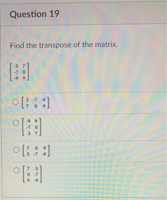 Solved Question 19 Find the transpose of the matrix. -70 0 | Chegg.com