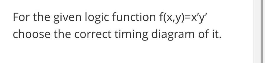 Solved For the given logic function f(x,y)=x′y′ choose the | Chegg.com