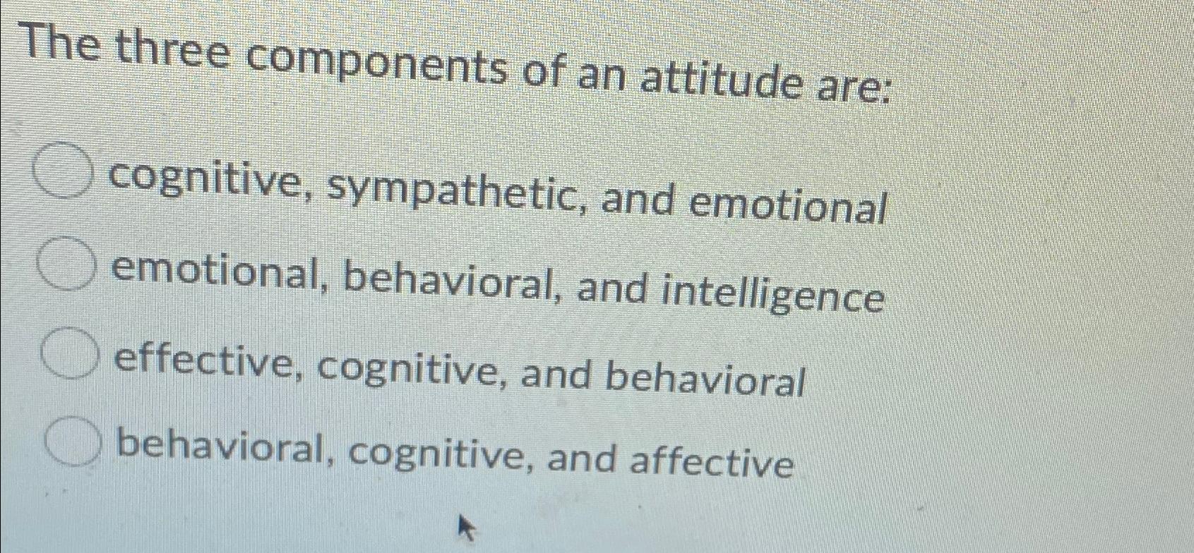 Solved The three components of an attitude are:cognitive, | Chegg.com