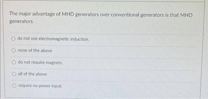 Solved The major advantage of MHD generators over | Chegg.com