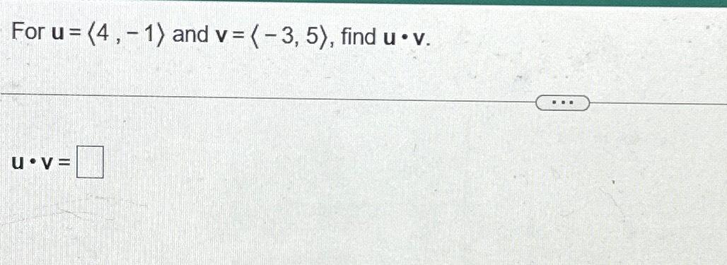 Solved For u=(:4,-1:) ﻿and v=(:-3,5:), ﻿find u*v.u*v= | Chegg.com