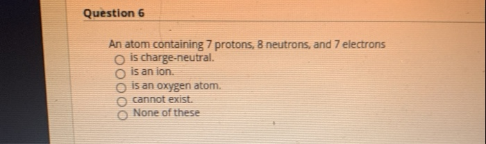 Solved Question 6 An atom containing 7 protons, 8 neutrons, | Chegg.com