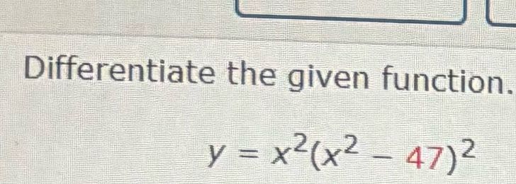 Solved Differentiate the given function.y=x2(x2-47)2 | Chegg.com