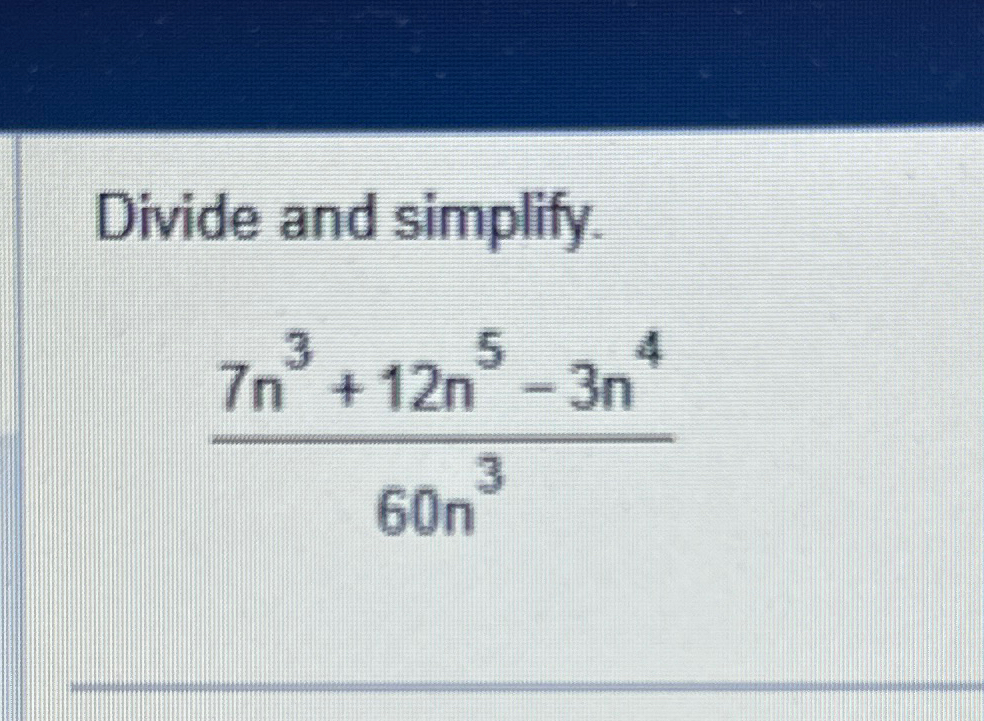 Solved Divide and simplify.7n3+12n5-3n460n3 | Chegg.com