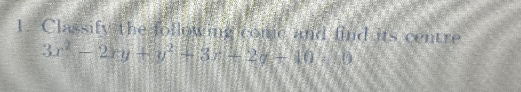 Solved 1. Classify the following conic and find its centre | Chegg.com