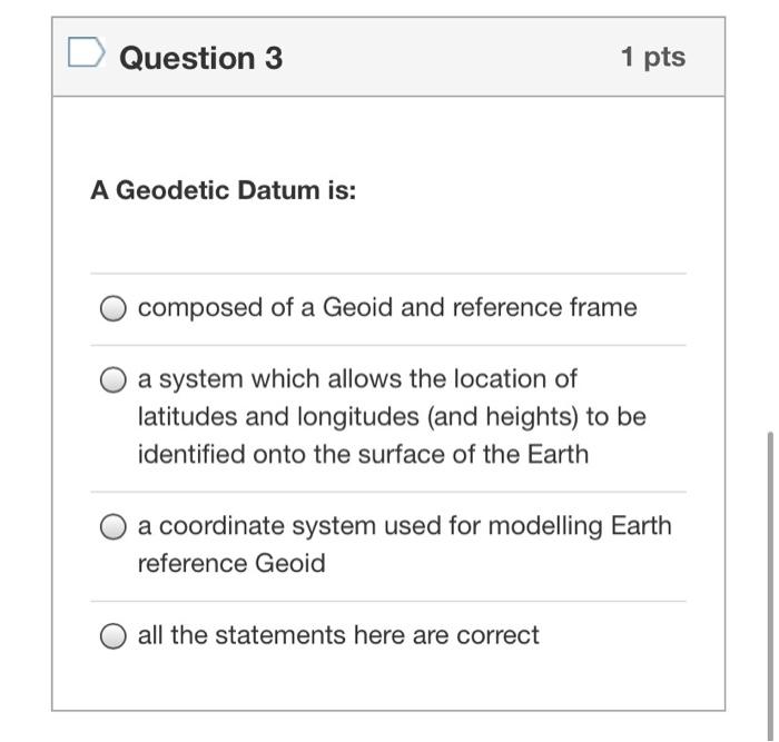 Solved Question 3 1 pts A Geodetic Datum is: composed of a | Chegg.com