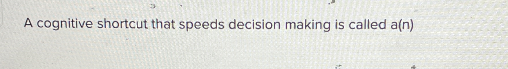 Solved A cognitive shortcut that speeds decision making is | Chegg.com