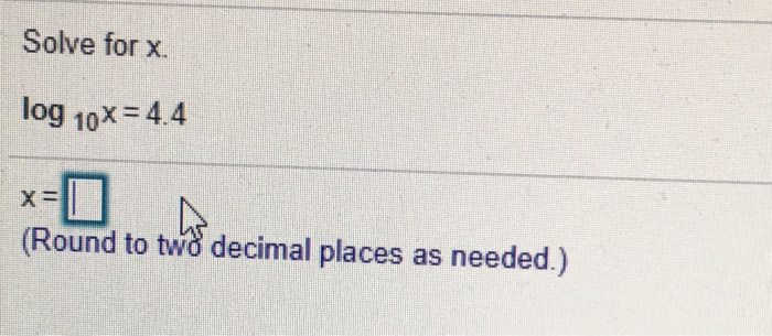 Solved Solve for x log 10X 4.4 (Round to two decimal places | Chegg.com