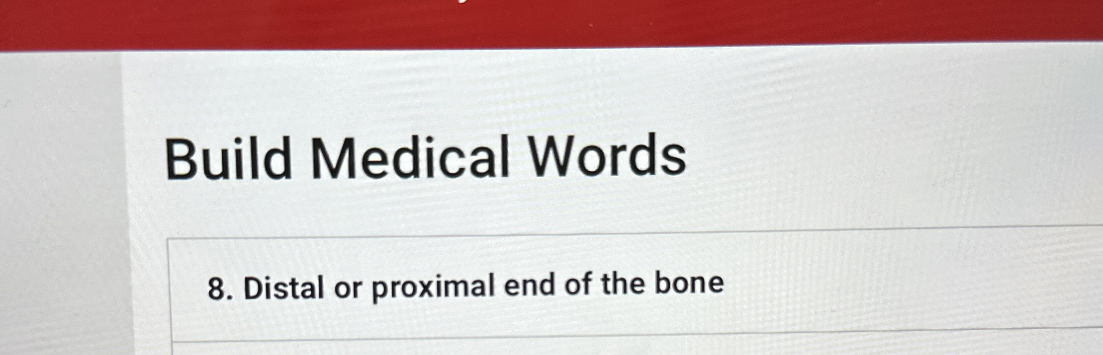 Solved Build Medical Words 8. Distal or proximal end of the | Chegg.com