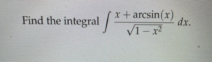 Solved Find the integral | x + arcsin(x) V1 - x2 | Chegg.com