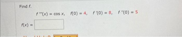 Solved Find f. f′′′(x)=cosx,f(0)=4,f′(0)=8,f′′(0)=5 f(x)= | Chegg.com