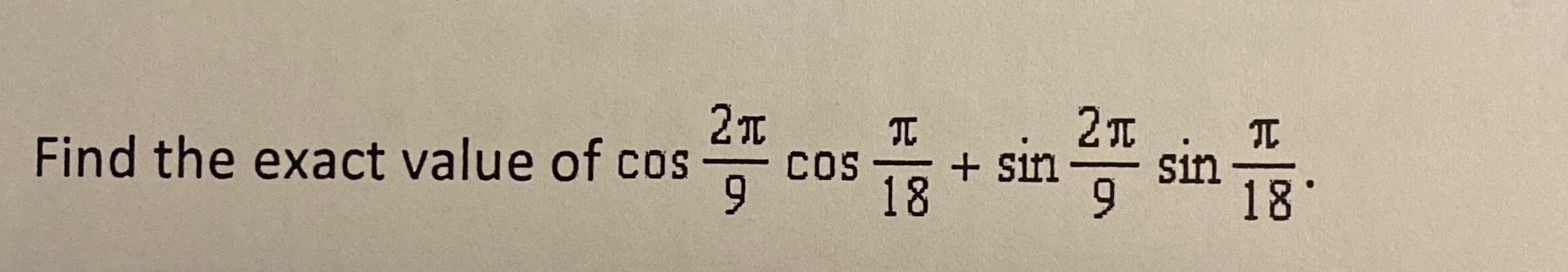 Solved Find the exact value of cos2π9cosπ18+sin2π9sinπ18. | Chegg.com