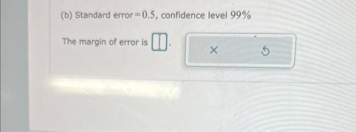 Solved (b) Standard error =0.5, confidence level 99% The | Chegg.com
