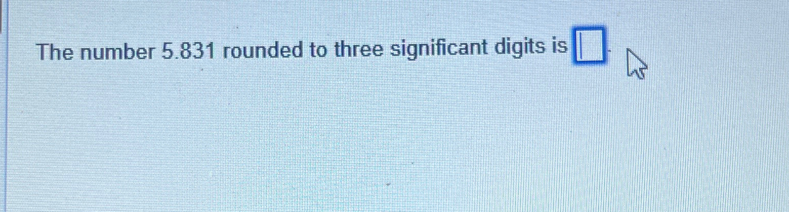 Solved The number 5.831 ﻿rounded to three significant digits | Chegg.com