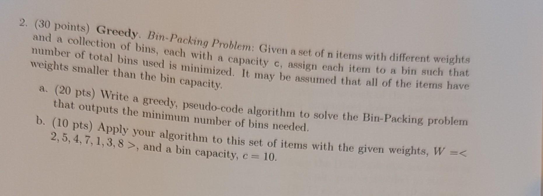 Solved 2. (30 points) Greedy. Bin-Packing Problem: Given a | Chegg.com Solved 2. (30 points) Greedy. Bin-Packing Problem: Given a | Chegg.com