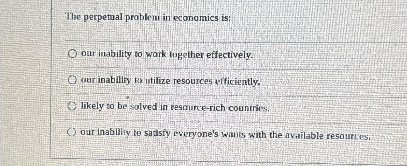 Solved The perpetual problem in economics is:our inability | Chegg.com
